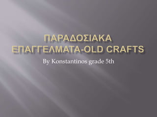 Παραδοσιακα επαγγέλματα/ Old crafts by Konstantinos 5th grade | PPT