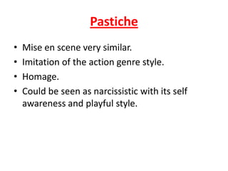 Pastiche •   Mise en scene very similar. •   Imitation of the action genre style. •   Homage. •   Could be seen as narcissistic with its self     awareness and playful style.  