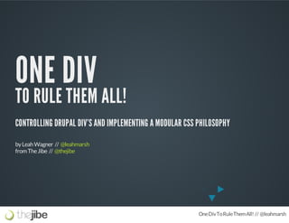 One Div To Save Them All: Controlling Drupal Div's and Implementing a Modular CSS Philosophy | PPT