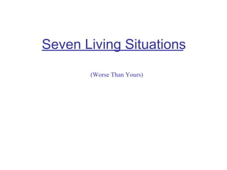 Seven Living Situatons (worse than yours!) | PPT