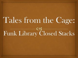 Tales from the Cage: Funk Library Closed Stacks | PPT