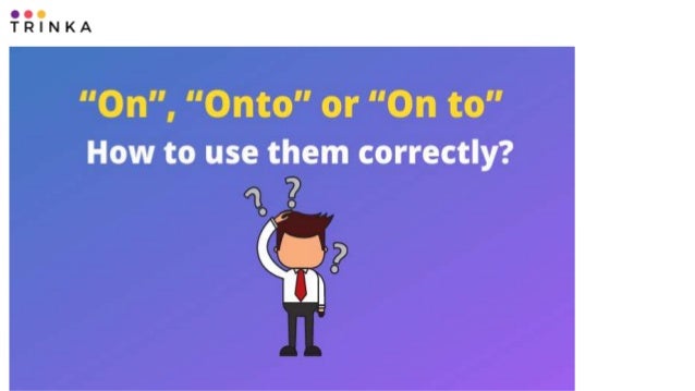 “On”, “Onto” Or “On To” – How To Use Them Correctly? | PPT