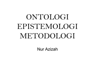 Ontology, epistemology & methodology nur azizah-edit | PPTX