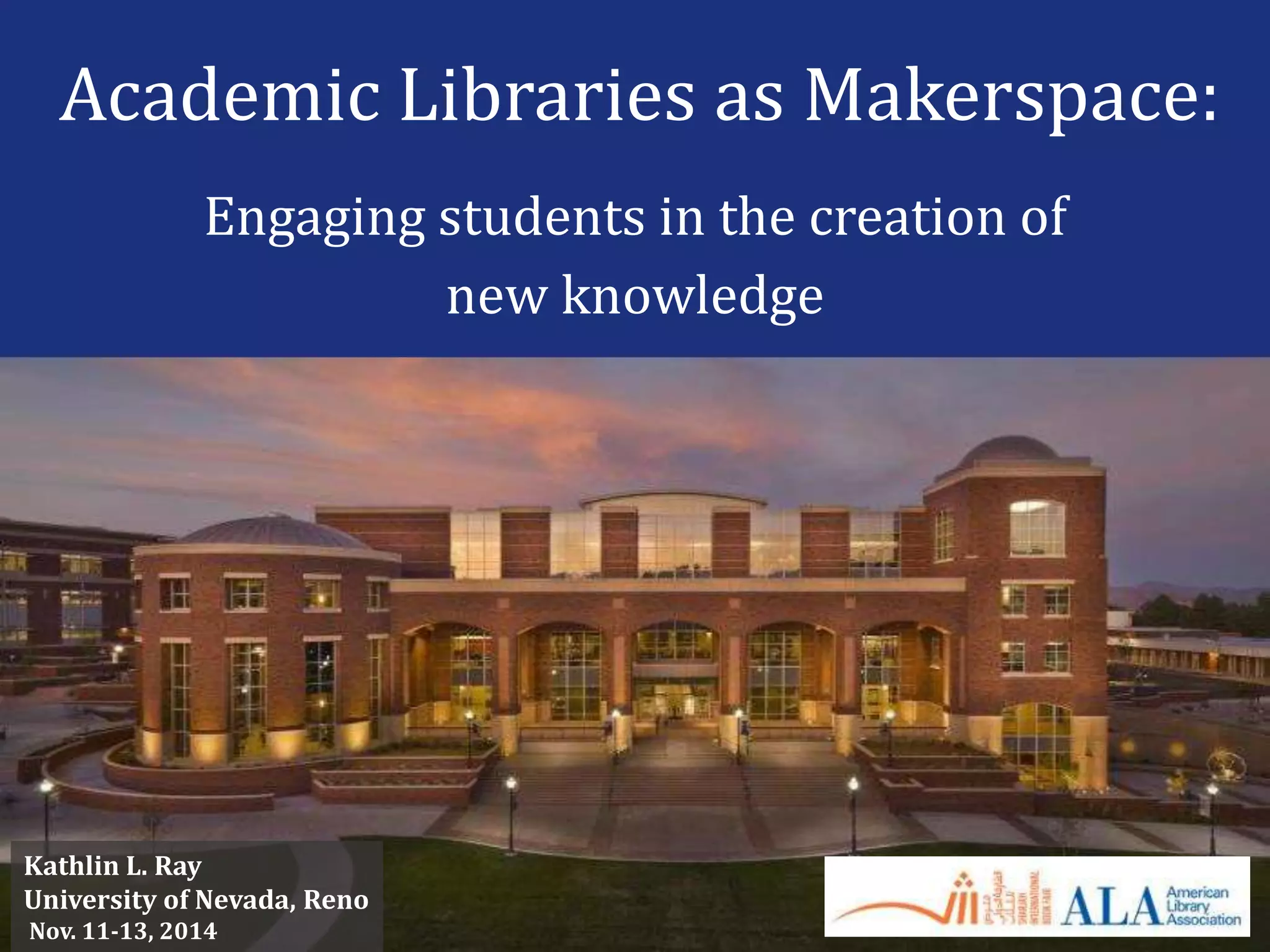 Academic Libraries as Makerspace: Engaging students in the creating of new knowledge | PPTX