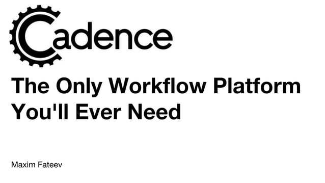 Cadence: The Only Workflow Platform You'll Ever Need | PPT