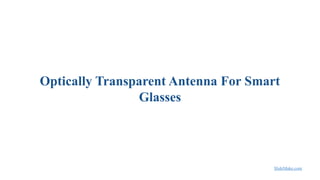 Optically Transparent Antenna For Smart Glasses.pptx