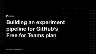 Building an Experiment Pipeline for GitHub’s New Free Team Offering | PPT