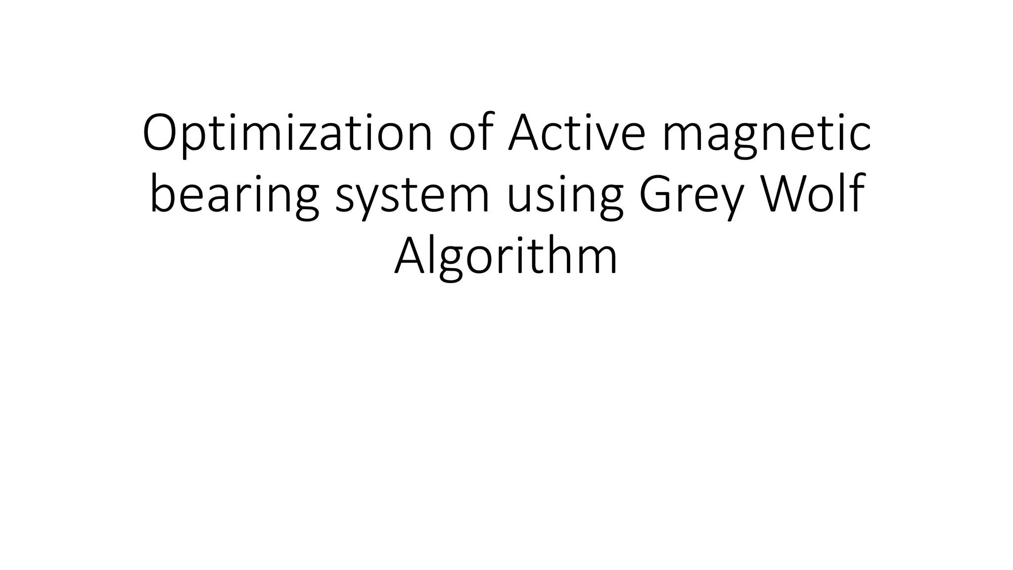 Optimization of Active magnetic bearing system using Grey Wolf Algorithm.pptx