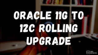 Oracle 11g to 12c Rolling Upgrade | PPT