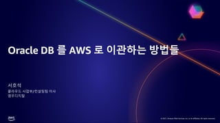 Oracle DB를 AWS로 이관하는 방법들 - 서호석 클라우드 사업부/컨설팅팀 이사, 영우디지탈 :: AWS Summit Seoul 2021 | PDF