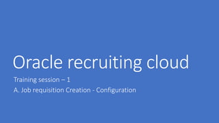 Oracle recruiting cloud - Session 1.pptx