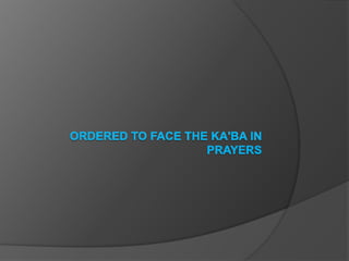 Ordered to face the ka'ba in prayers | PPT