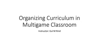 Organizing Curriculum in Multigame Classroom | PPTX