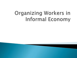 Organizing workers in informal economy | PPTX