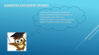 ΟΡΓΑΝΩΣΗ ΚΑΘΗΜΕΡΙΝΗΣ ΜΕΛΕΤΗΣ ΚΑΙ ΔΙΑΧΕΙΡΙΣΗ ΕΛΕΥΘΕΡΟΥ ΧΡΟΝΟΥ | PPT