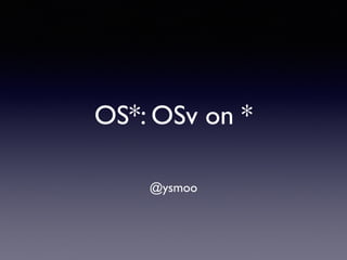 OS*: OSv on * | PPT