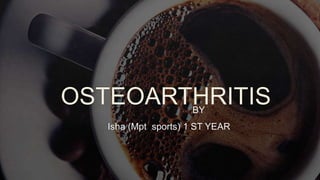 OSTEOARTHRITIS PRESENTATION ISHA.pptx