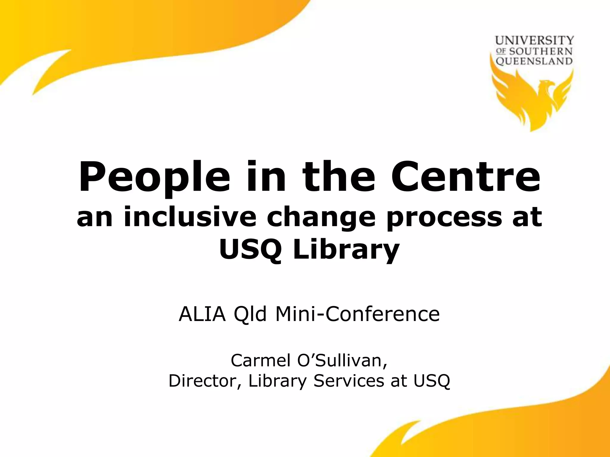 People in the centre: an inclusive change process at USQ Library | PPTX