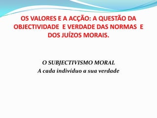 Os valores e a acção o subjectivismo moral | PPTX