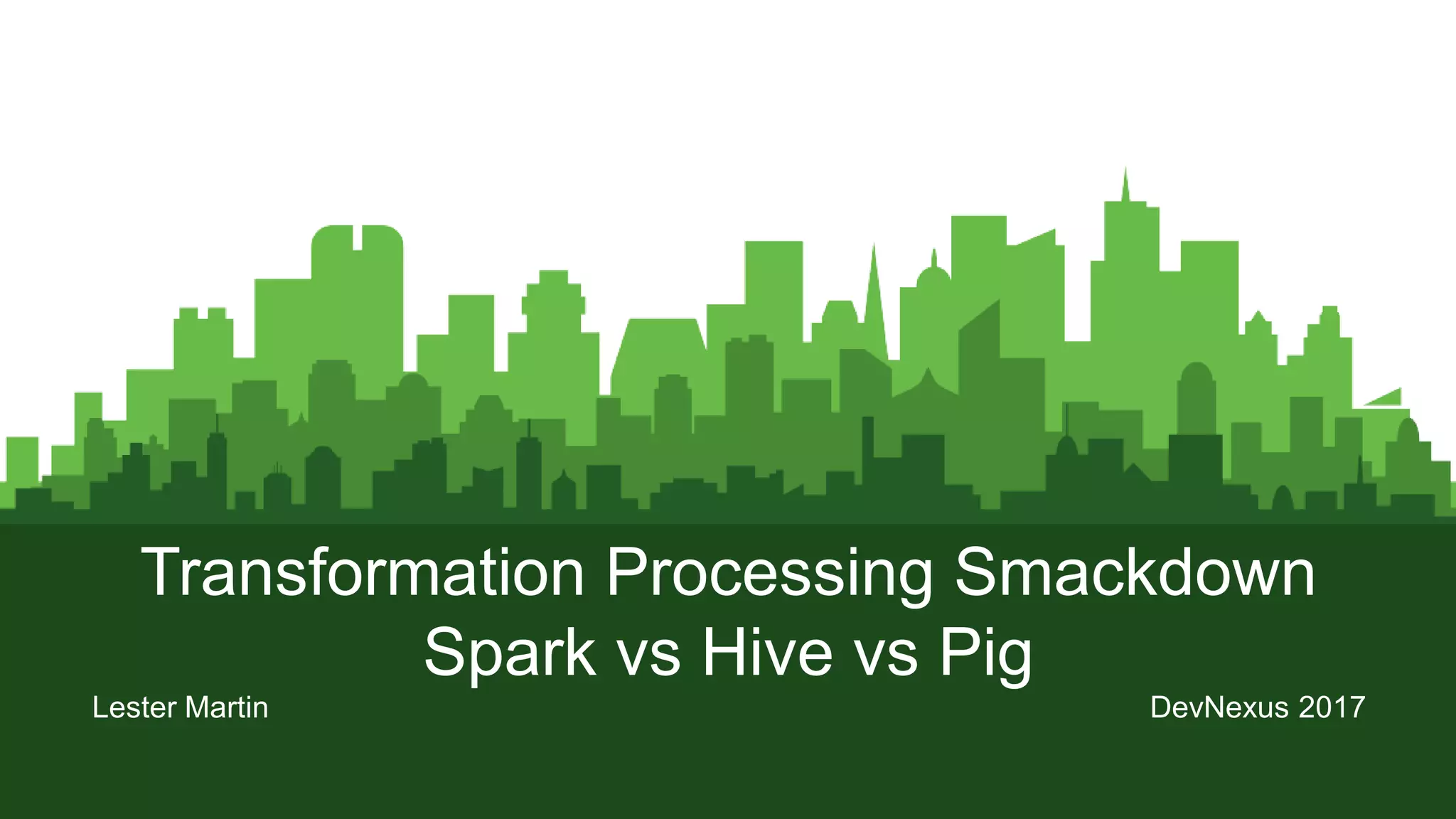 Transformation Processing Smackdown; Spark vs Hive vs Pig | PPT