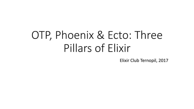 Yurii Bodarev - OTP, Phoenix & Ecto: Three Pillars of Elixir | PPT