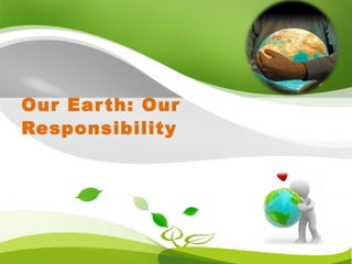 Our earth our responsibility | PPT