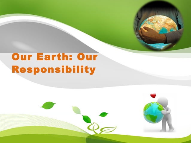 Our earth our responsibility | PPT