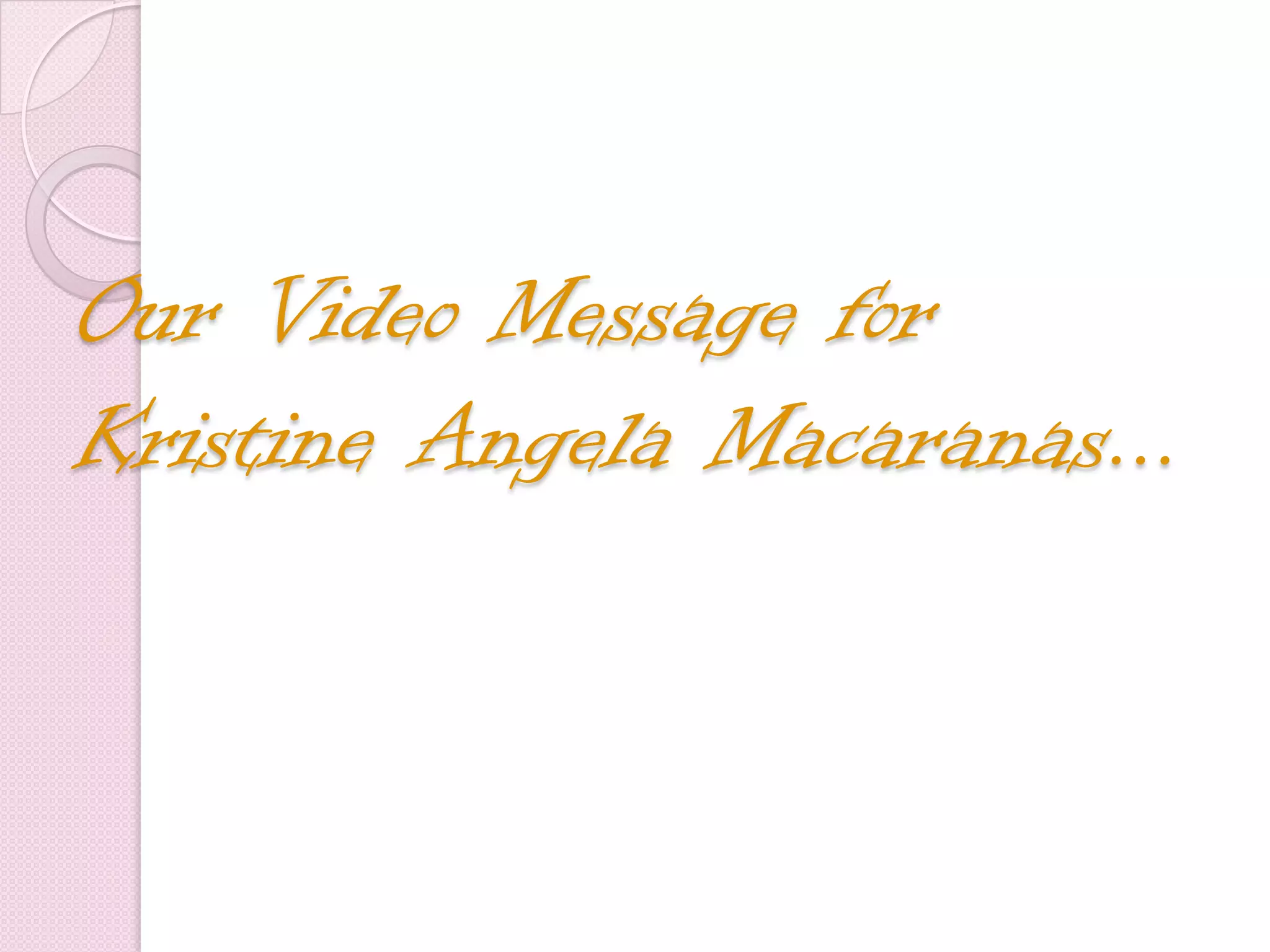 Our video message for kristine angela macaranas | PPTX