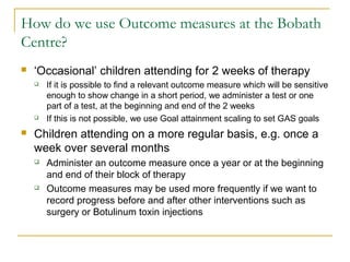 Outcome measures used at the Bobath Centre | PPT