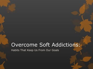 Overcome soft addictions | PPT
