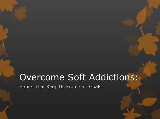 Overcome soft addictions | PPT