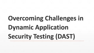 Overcoming Challenges in Dynamic Application Security Testing (DAST) | PPT