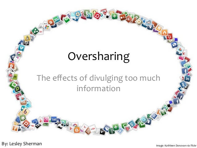 Oversharing - The effects of divulging too much information