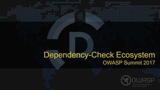Dependency-Check Ecosystem - OWASP Summit 2017 | PPT