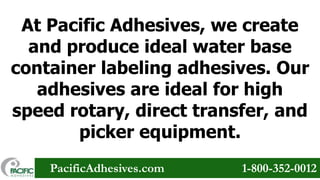 Pacific adhesives designs superior water based container labeling ...