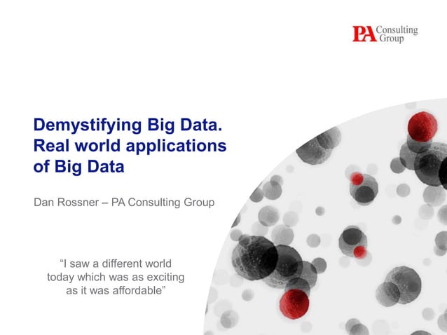 Dan Rossner - Demystifying Big Data. Real world applications of Big Data | PPT