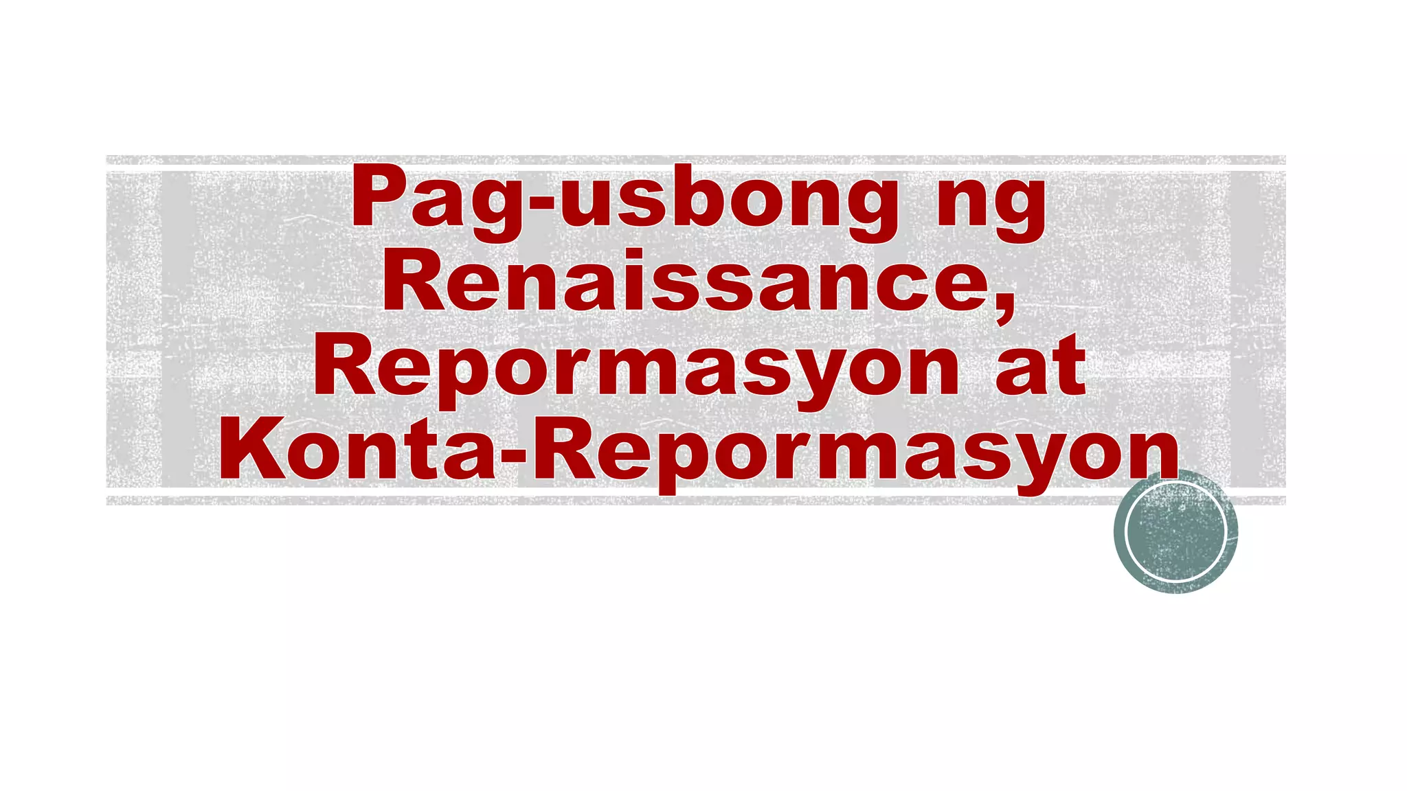 Pag-usbong ng Renaissance,Repormasyon at Kontra-Repormasyon.pptx