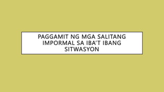 Paggamit ng mga Salitang Impormal sa Iba’t Ibang.pptx