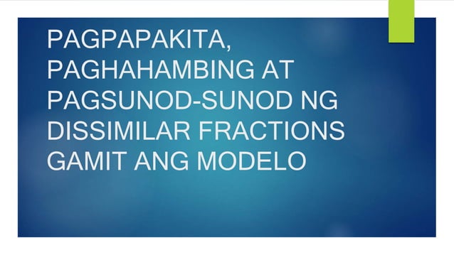 PAGPAPAKITA, PAGHAHAMBING AT PAGSUNOD-SUNOD NG DISSIMILAR FRACTIONS.pptx