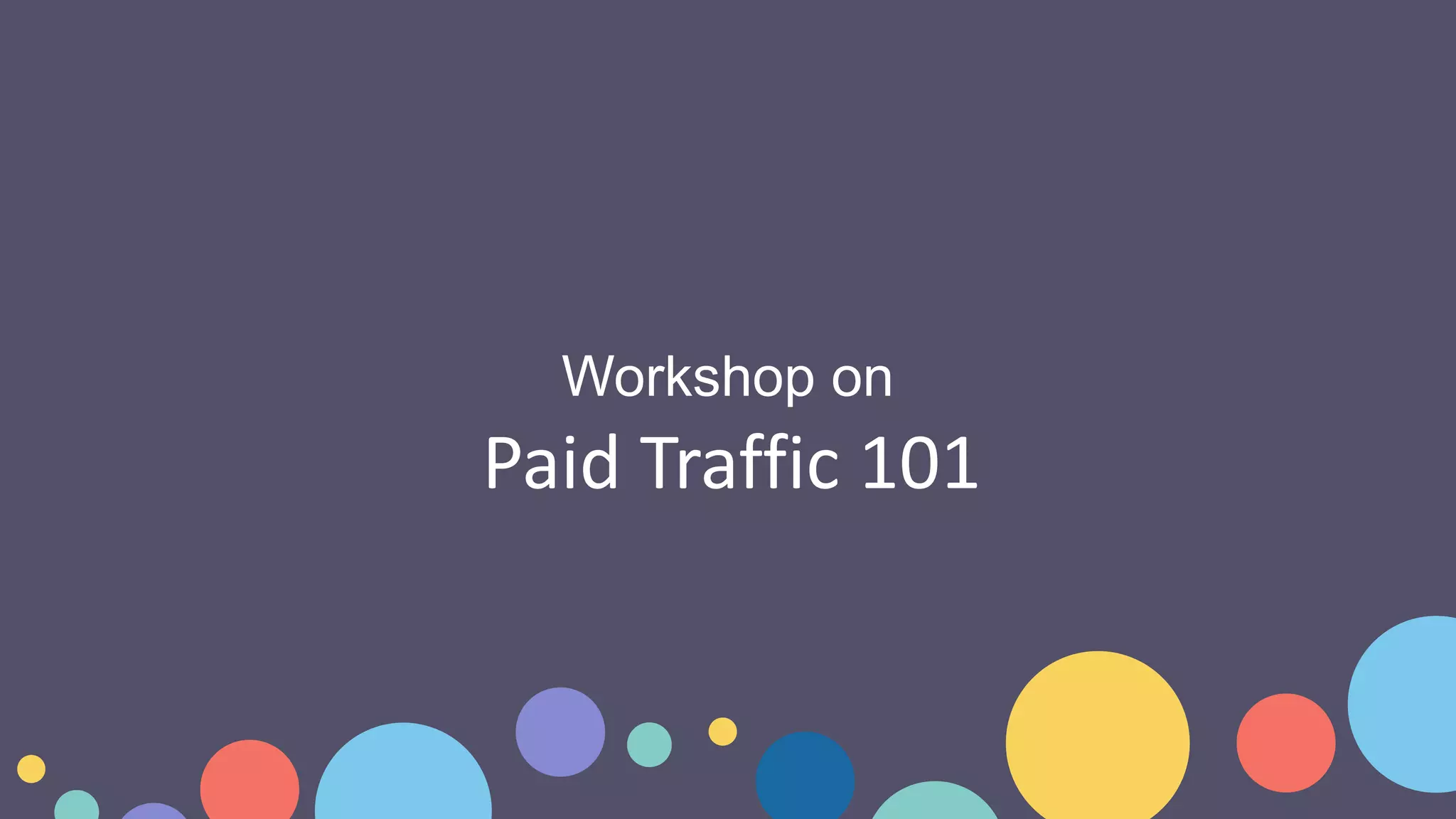 Paid traffic 101 workshop | PPTX