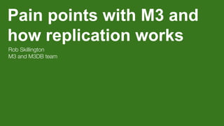 Pain points with M3, some things to address them and how replication works | PPT