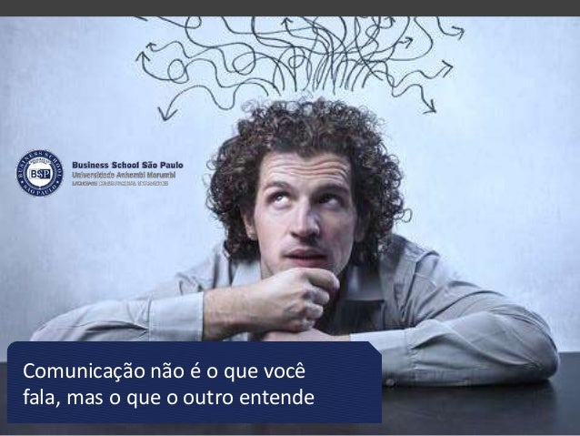 Comunicação não é o que você fala, mas o que o outro entende Comunicação não é o que você fala, mas o que o outro entende