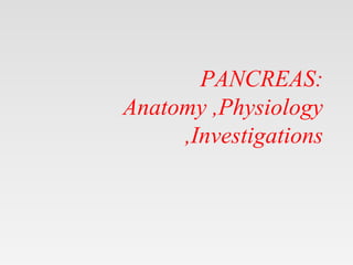 Pancreas anatomy,physiology,investigations.pptx