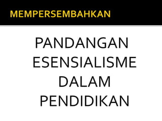 Pandangan esensialisme dalam pendidikan | PPTX