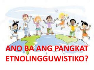 Pangkat ethnoling guwistiko a3 | PPTX
