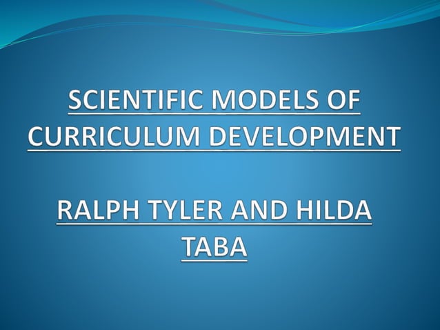SCIENTIFIC MODELS OF CURRICULUM DEVELOPMENT RALPH TYLER AND HILDA TABA ...