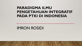 Paradigma Ilmu Pengetahuan Integratif pada PTKI di Indonesia - Imron ...