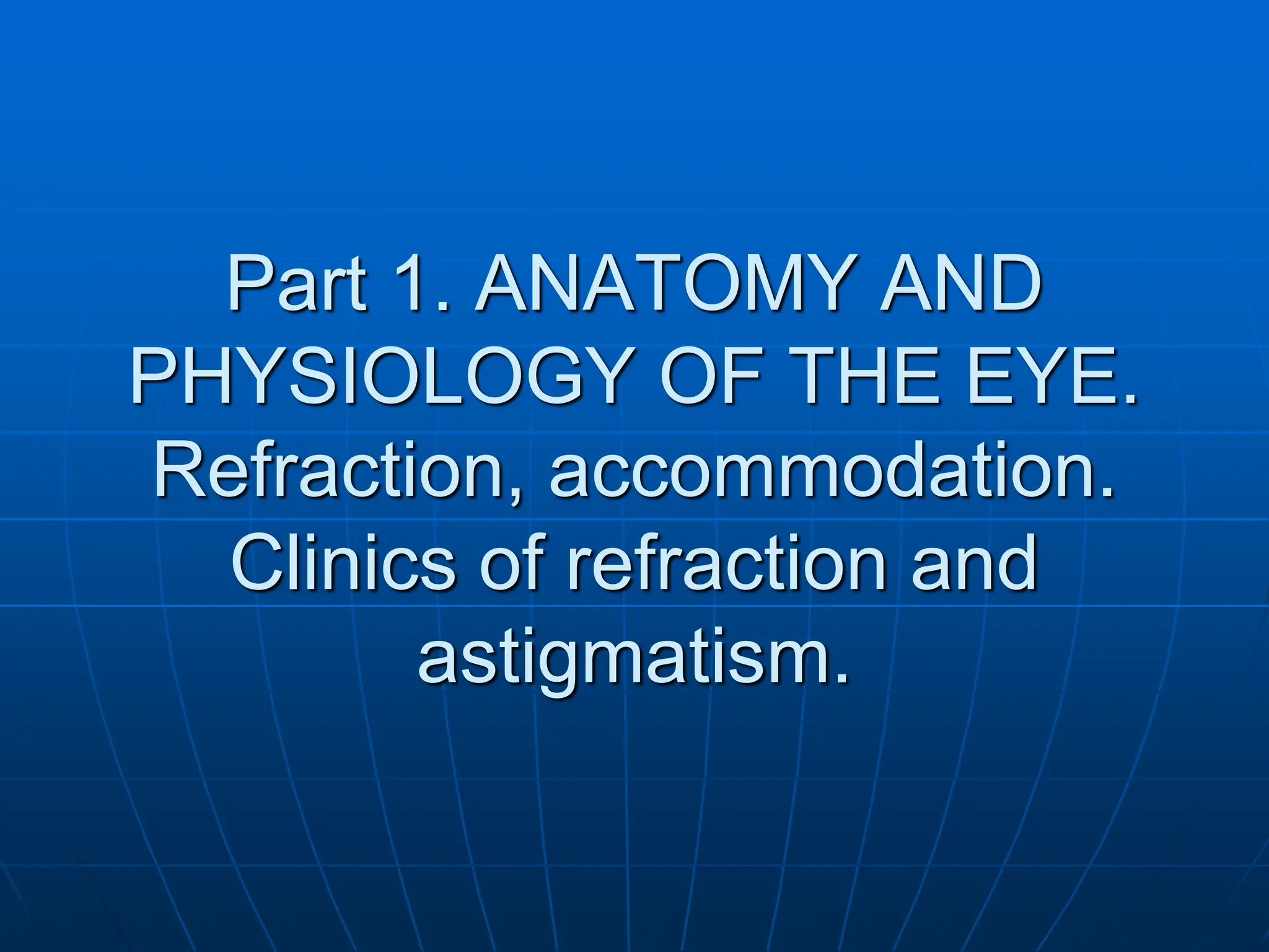 Part 1. ANATOMY AND PHYSIOLOGY OF THE EYE. Refraction, accommodation ...