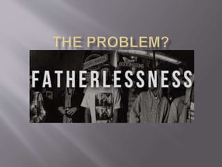 Part 1 the problem of fatherlessness | PPTX
