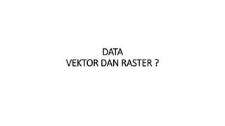 Part 2 - data informasi, data spasial dan data raster (GIS) | PPTX